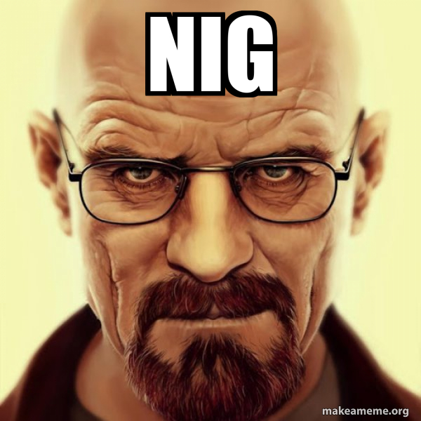 NIG - Walter White Breaking Bad Meme Generator