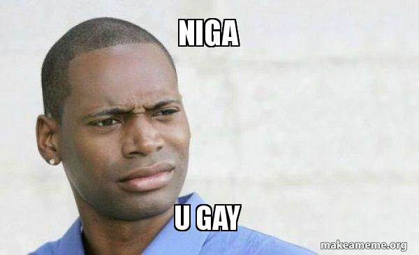 niga u gay - Confused Black Man Meme Generator