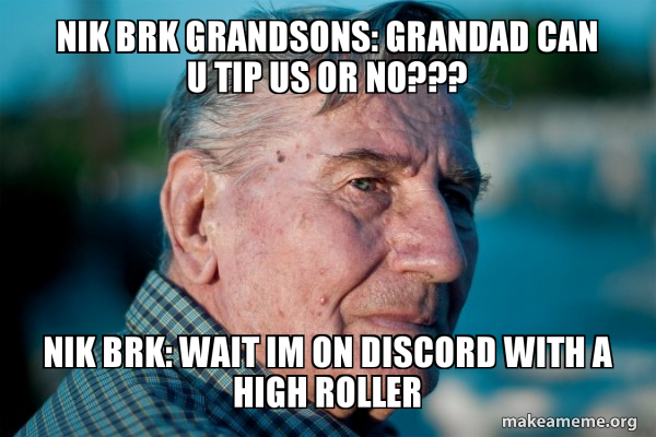 nik brk grandsons: grandad can u tip us or no??? NIK BRK: WAIT IM ON ...