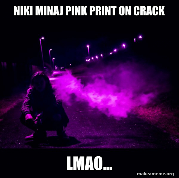 niki minaj pink print on crack lmao... - Vape Nation Meme Generator