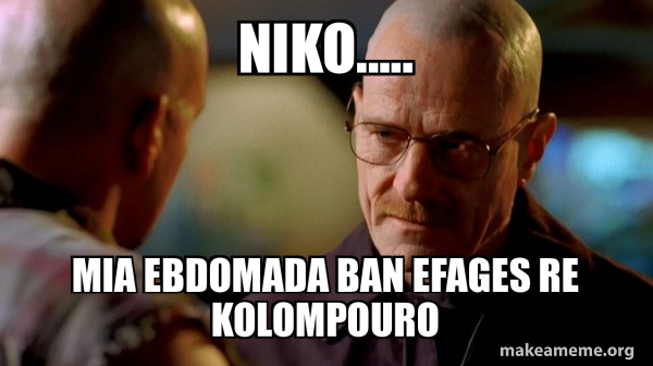 NIKO..... MIA EBDOMADA BAN EFAGES RE KOLOMPOURO - Breaking Bad Meme ...