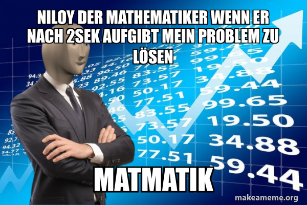 Niloy der Mathematiker wenn er nach 2sek aufgibt mein problem zu lösen ...