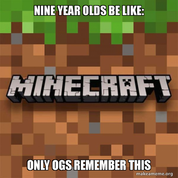 nine year olds be like: Only ogs remember this - Minecraft Meme Generator