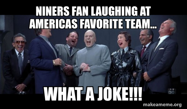 NINERS FAN LAUGHING AT AMERICAS FAVORITE TEAM… WHAT A JOKE!!! - Dr Evil ...
