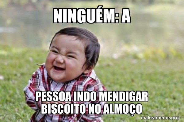 NINGUÉM: A PESSOA INDO MENDIGAR BISCOITO NO ALMOÇO - Evil, scheming ...