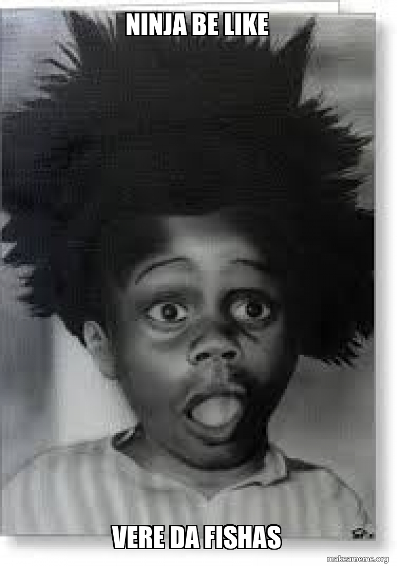 Ninja be like Vere da fishas Meme Generator