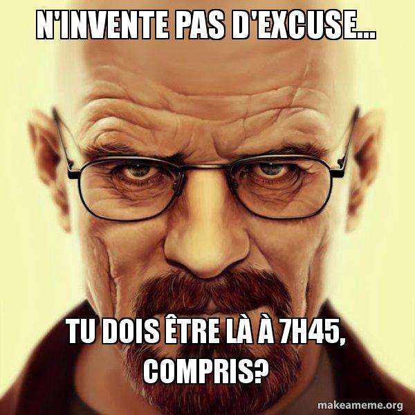 N'invente pas d'excuse... Tu DOIS Ãªtre lÃ Ã 7h45, compris? - Walter ...