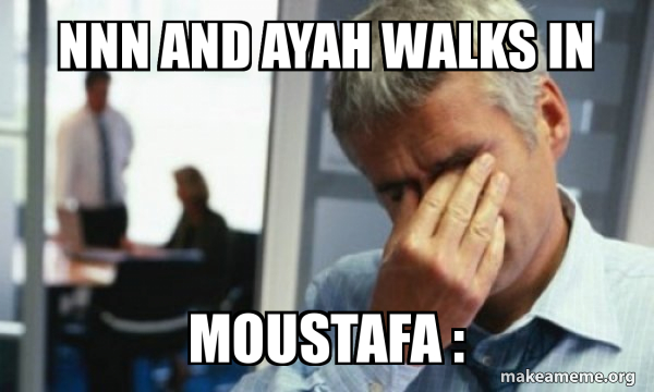Nnn and Ayah Walks in Moustafa : - Male First World Problems Meme Generator
