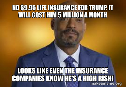 no $9.95 life insurance for trump. it will cost him 5 million a month ...