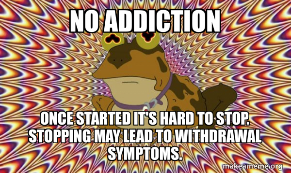 No addiction Once started it's hard to stop. Stopping may lead to ...