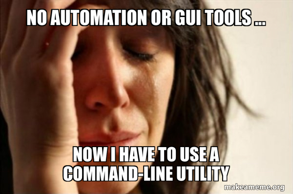 NO AUTOMATION OR GUI TOOLS ... Now I HAVE TO USE A COMMAND-LINE UTILITY ...