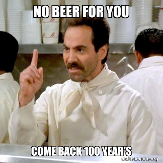 No beer for you Come back 100 year's Meme Generator
