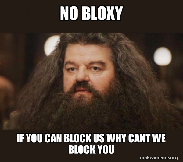 NO BlOXY if you can block us why cant we block you - Hagrid - I should ...