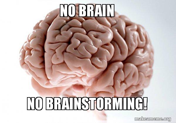 no brain no brainstorming! - Scumbag Brain Meme Generator