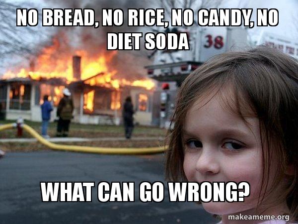 No Bread, No Rice, No Candy, No Diet Soda What can go wrong? - Disaster ...