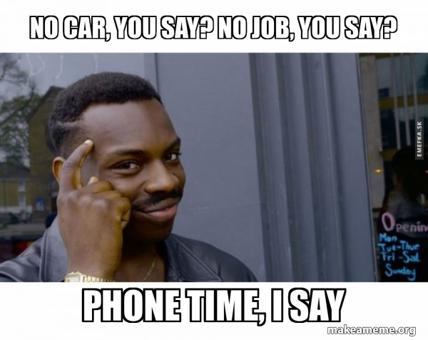 No car, you say? No job, you say? Phone time, I say - Roll Safe Black ...