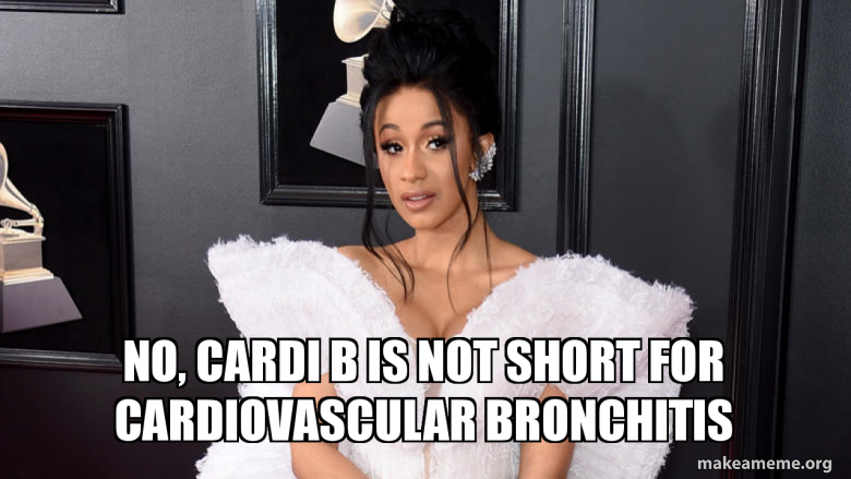 No, Cardi b is not short for cardiovascular bronchitis Meme Generator