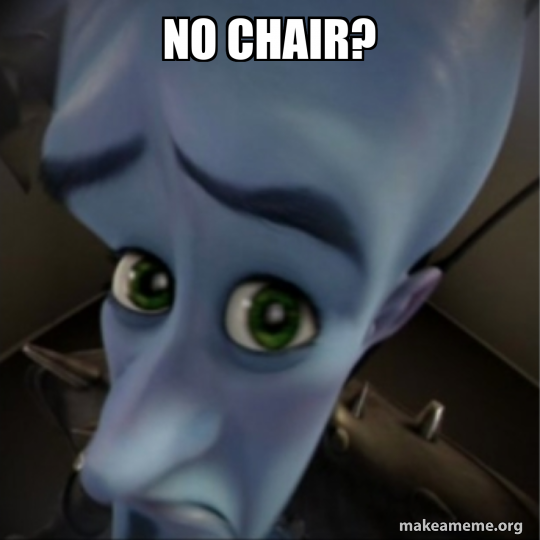no chair? Meme Generator