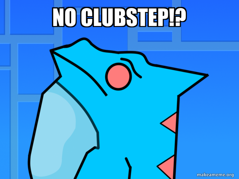 no CLUBSTEP!? Meme Generator