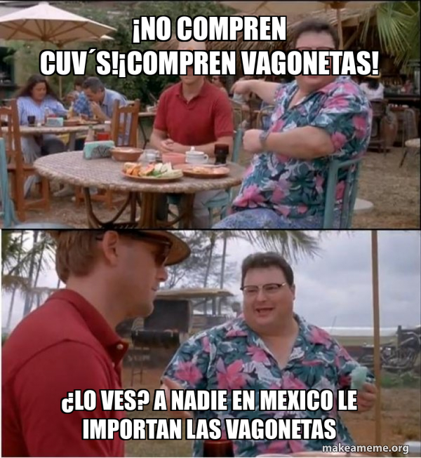 ¡no compren cuv´S!¡cOMPREN VAGONETAS! ¿LO VES? a NADIE EN MEXICO LE ...