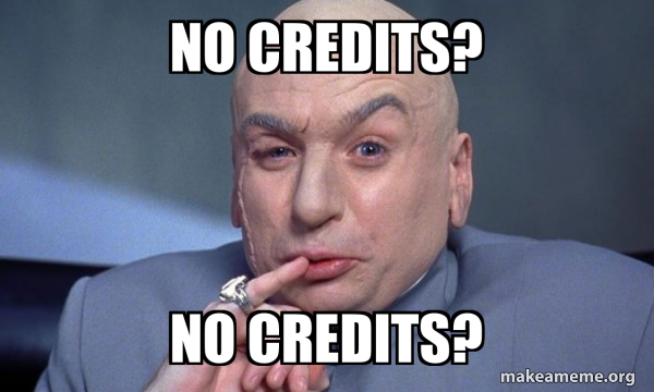 No Credits? No Credits? - You Complete Me Meme Generator