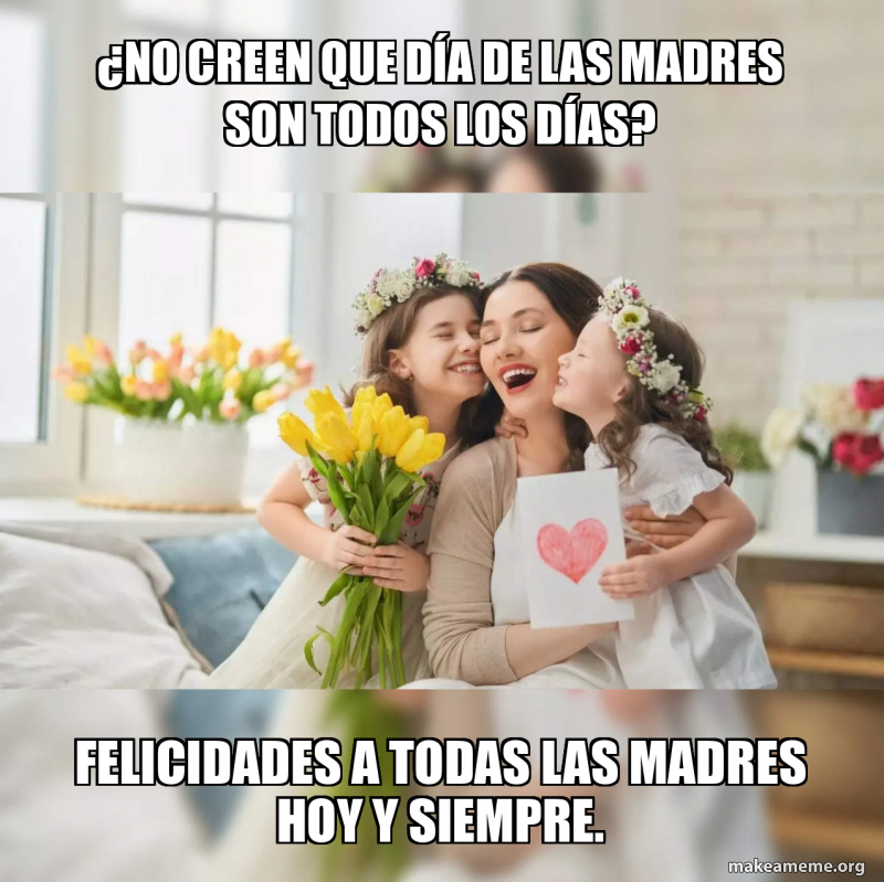 ¿no creen que día de las madres son todos los días? Felicidades a todas ...