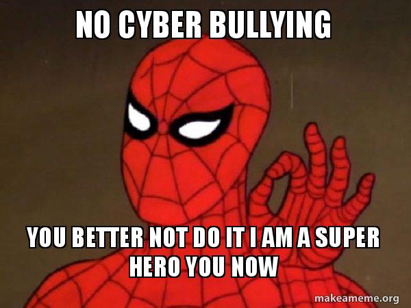 No cyber bullying you better not do it I am a super hero you now ...