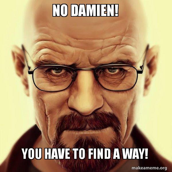 No damien! You have to find a way! - Walter White Breaking Bad Meme ...