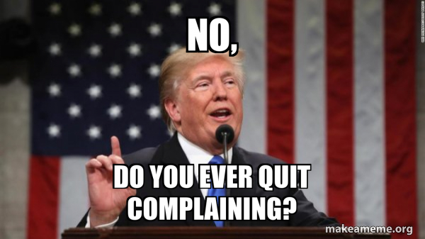 no, do you ever quit complaining? - Donald Trump Meme Generator
