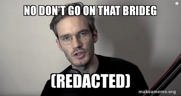 No don't go on that brideg (Redacted) - Pewdiepie Meme Generator