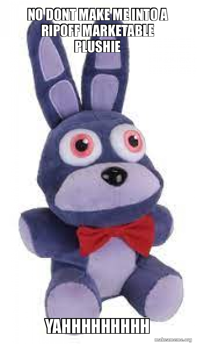 No dont make me into a ripoff marketable plushie Yahhhhhhhhh Meme Generator