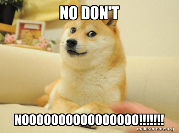 no don't noooooooooooooooo!!!!!!! - Doge Meme Generator