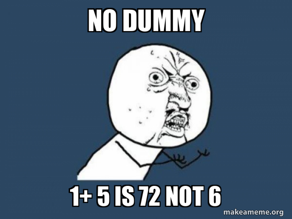 No dummy 1+ 5 is 72 not 6 - Y U No Meme Generator