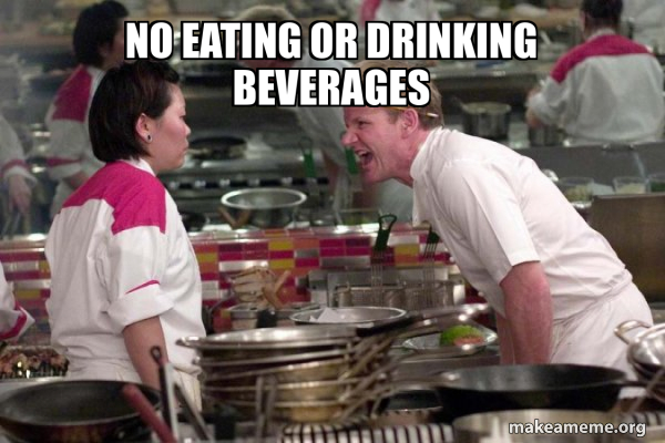 no eating or drinking beverages - Gordon Ramsay Meme Generator