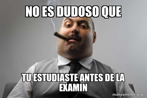No es dudoso que tu estudiaste antes de la examin - Scumbag Boss Meme ...