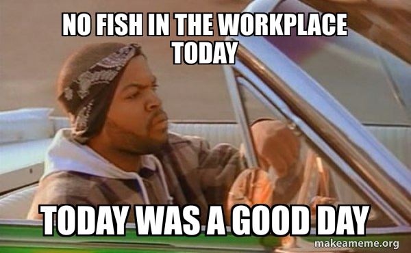 No fish in the workplace today Today was a good day - Today was a good ...