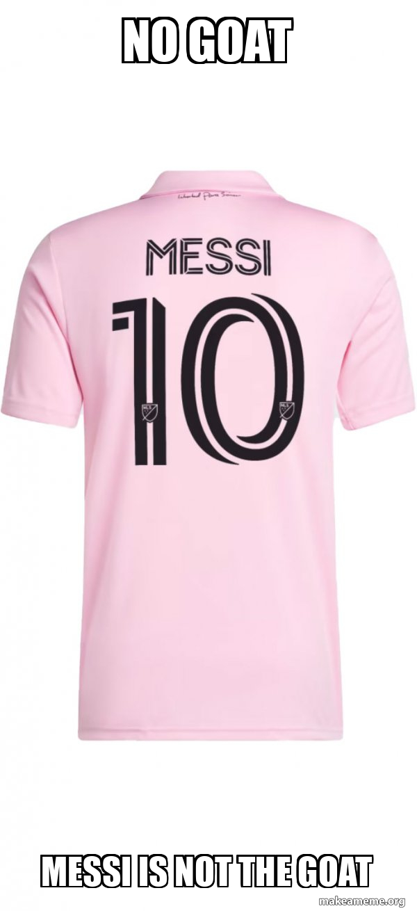 NO GOAT MESSI IS NOT THE GOAT - Messi Jersey Meme Generator