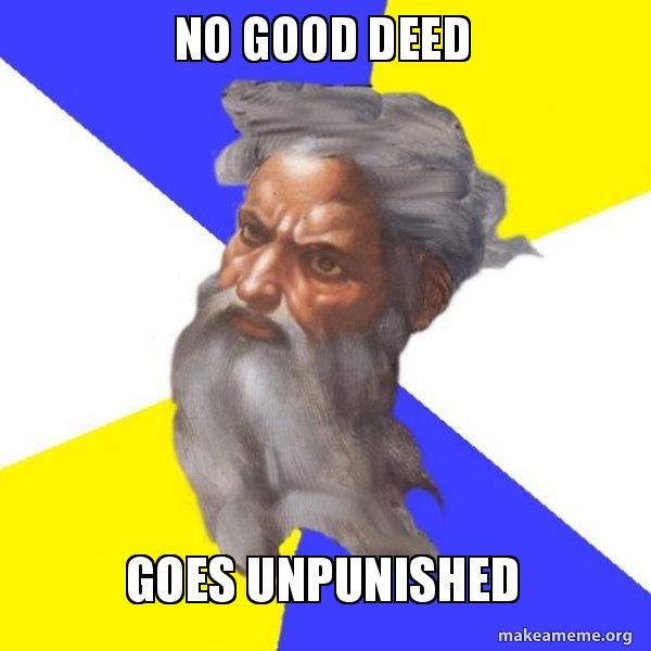 No good deed goes unpunished - Advice God Meme Generator