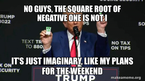 No guys, the square root of negative one is not i It's just imaginary ...