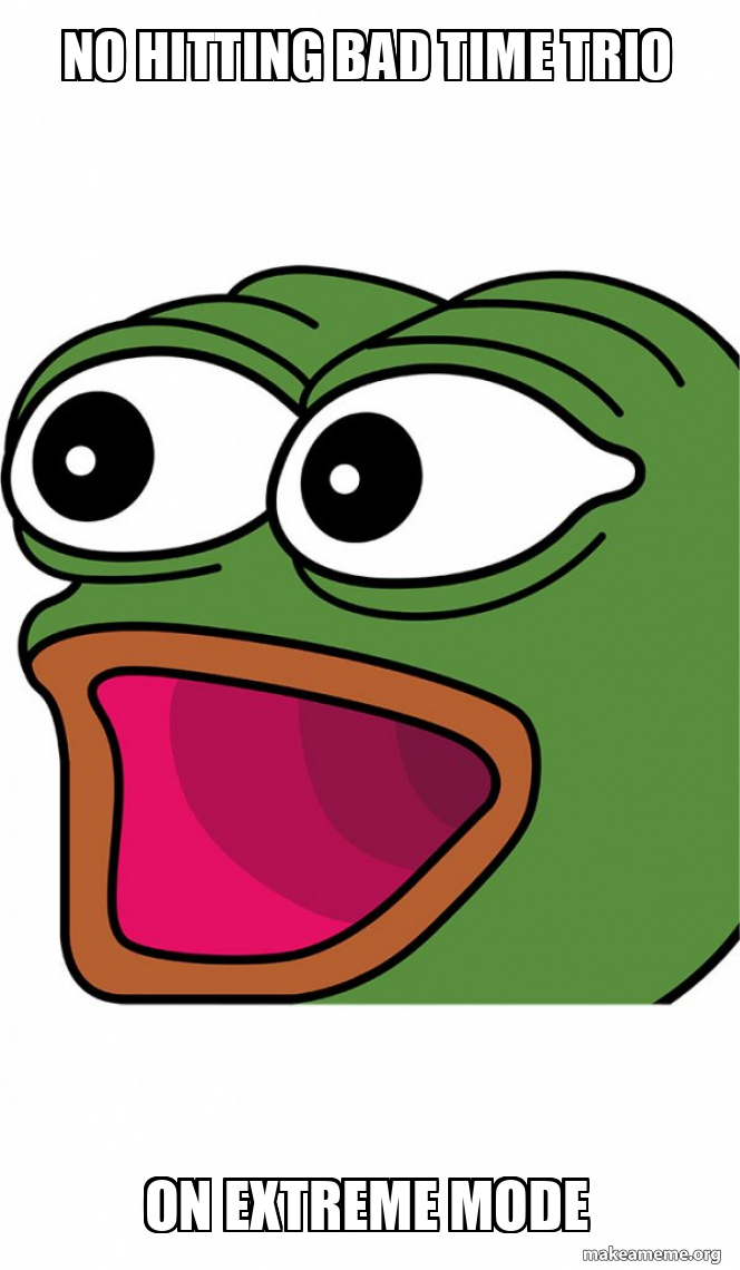 no hitting bad time trio on extreme mode - Poggers Meme Generator