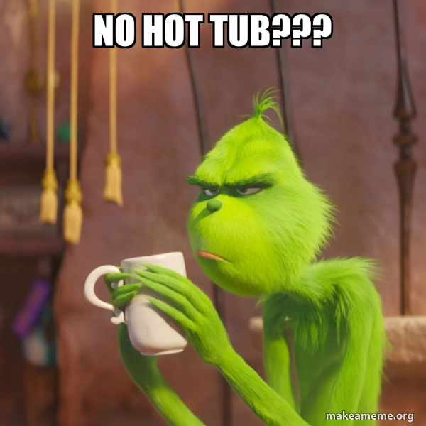 No Hot tub??? - Grinch Meme Generator