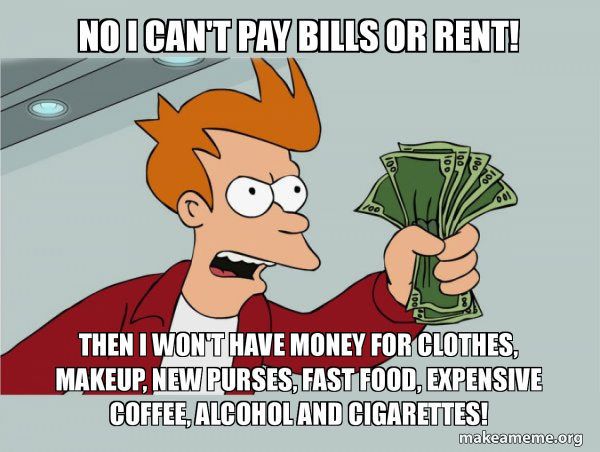 No I can't pay bills or rent! Then I won't have money for clothes ...