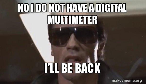 NO I DO NOT HAVE A DIGITAL MULTIMETER I'LL BE BACK - The Terminator ...
