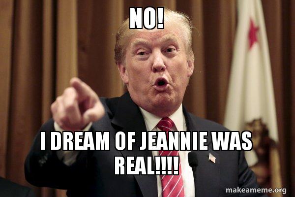 No! I Dream of Jeannie was real!!!! - Donald Trump Says Meme Generator