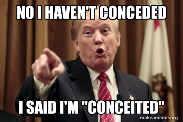No I haven't conceded I said I'm "conceited" - Donald Trump Says Meme ...