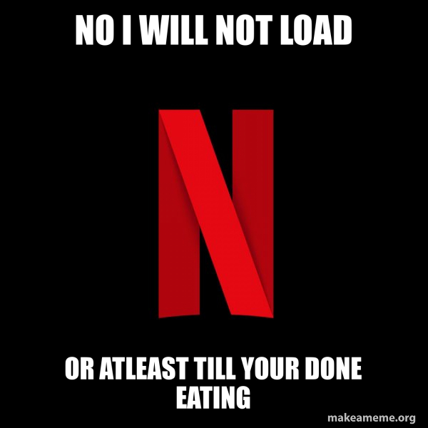 No i will not load or atleast till your done eating - Netflix Meme ...