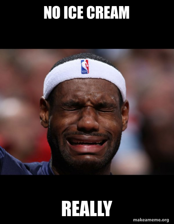 no ice cream really - Lebron Crying Meme Generator