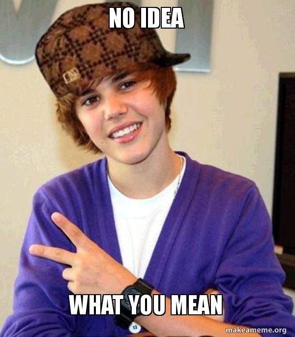 No idea What you mean - Scumbag Justin Bieber Meme Generator