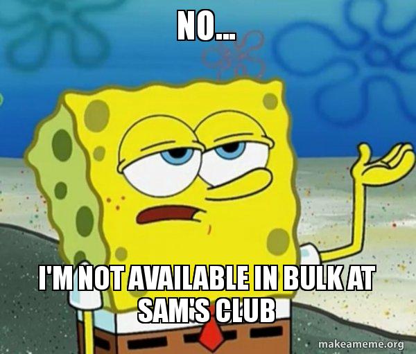 No... I'm not available in bulk at Sam's club - Tough SpongeBob Meme ...