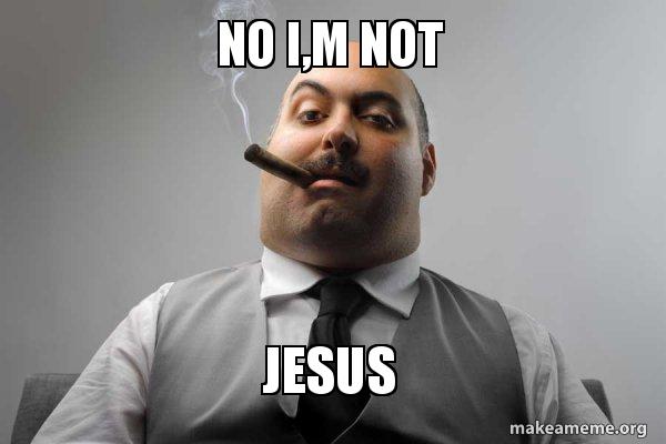 No I,m not Jesus - Scumbag Boss Meme Generator